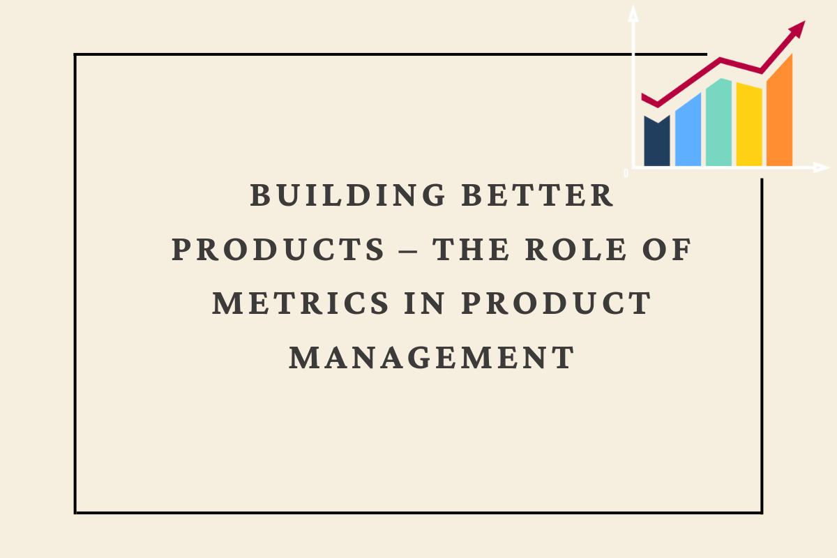 Building Better Products - The Role of Metrics in Product Management